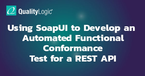 SoapUI Review for Automated Functional Conformance Test - QualityLogic