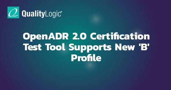 OpenADR 2.0 Certificate Test Supports New 'B' Profile | QualityLogic