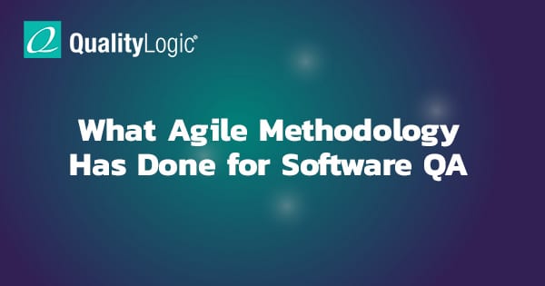 What Agile Methodology Has Done for Software QA - QualityLogic