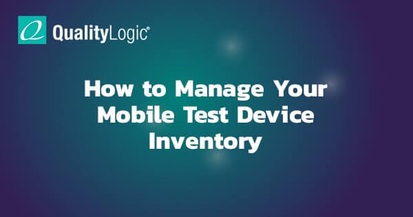 How to Manage Your Mobile Test Device Inventory - QualityLogic