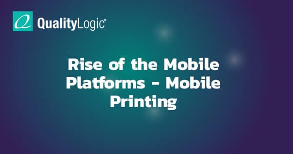 Rise of the Mobile Platforms - Mobile Printing - QualityLogic