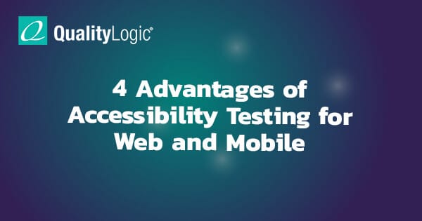 4 Advantages of Accessibility Testing for Web and Mobile - QualityLogic