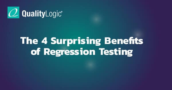 Regression Testing: 4 Surprising Benefits to Learn Now - QualityLogic