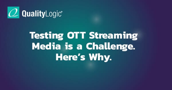 Here's Why OTT Streaming Media Testing is a Challenge - QualityLogic
