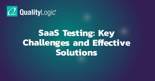 SaaS Testing: Key Challenges and Effective Solutions - QualityLogic