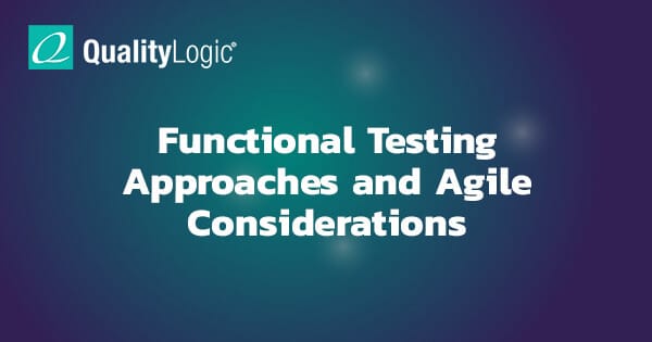 Functional Testing Approaches And Agile Considerations Qualitylogic
