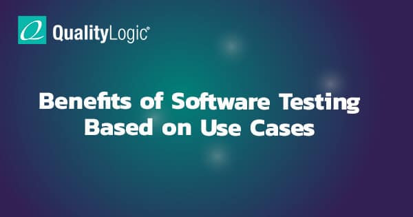Benefits of Software Testing Based on Use Cases - QualityLogic