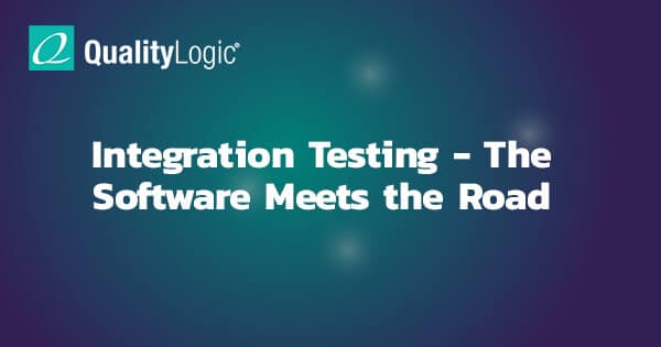 Integration Testing - The Software Meets the Road - QualityLogic
