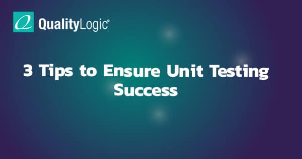 3 Tips to Ensure Unit Testing Success - QualityLogic
