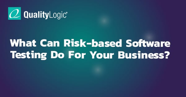 What Can Risk Based Software Testing Do For You Qualitylogic