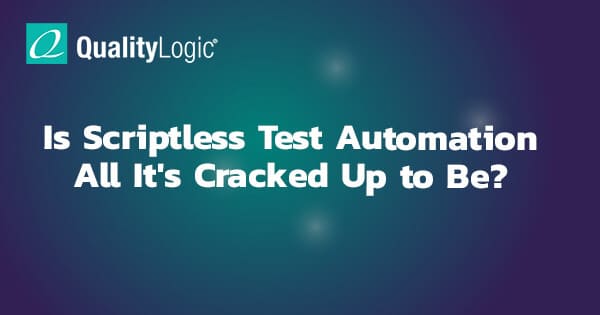 Is Scriptless Test Automation All Its Cracked Up To Be Qualitylogic