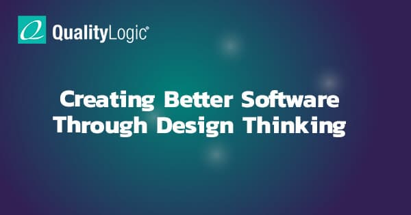 Creating Better Software Through Design Thinking – QualityLogic