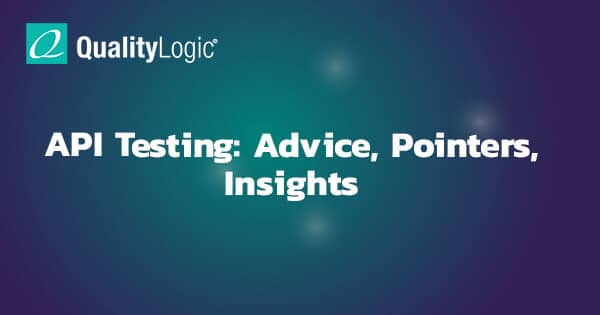 API Testing: Advice, Pointers, Insights - QualityLogic