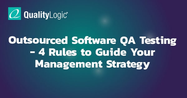 Outsourced Software Qa Testing 4 Rules For Good Management Qualitylogic