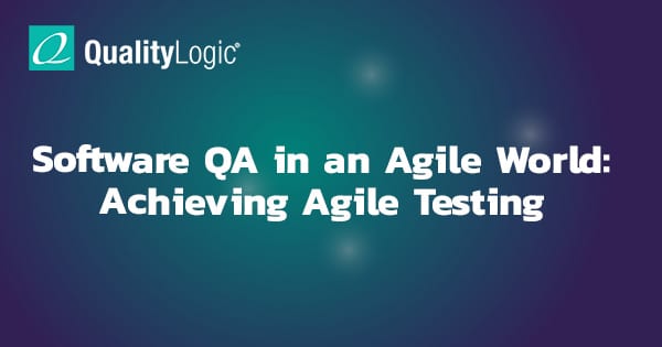 Software Qa In An Agile World Achieving Agile Testing Qualitylogic