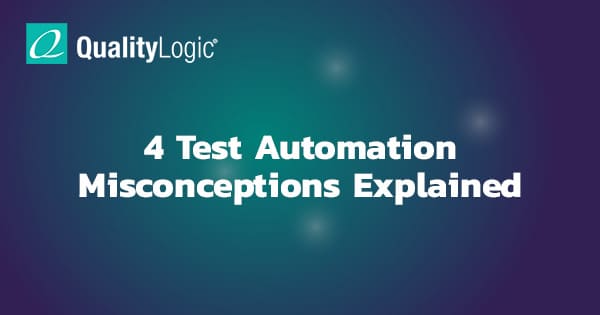 4 Test Automation Misconceptions Explained Qualitylogic