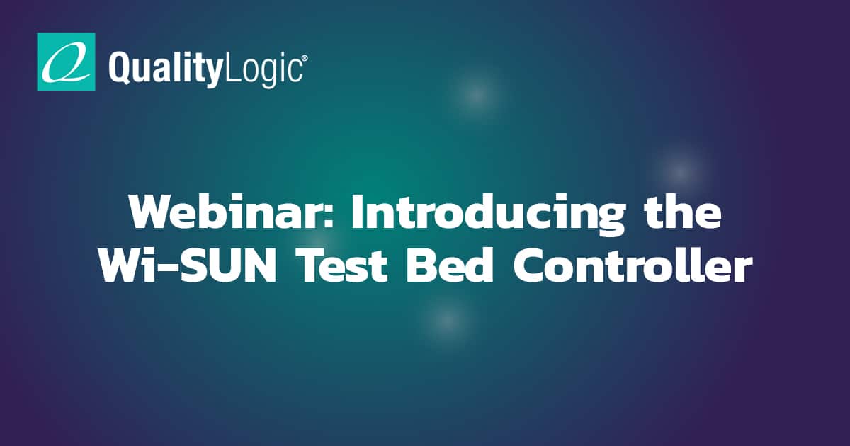 Webinar: Introducing the Wi-SUN Test Bed Controller - QualityLogic